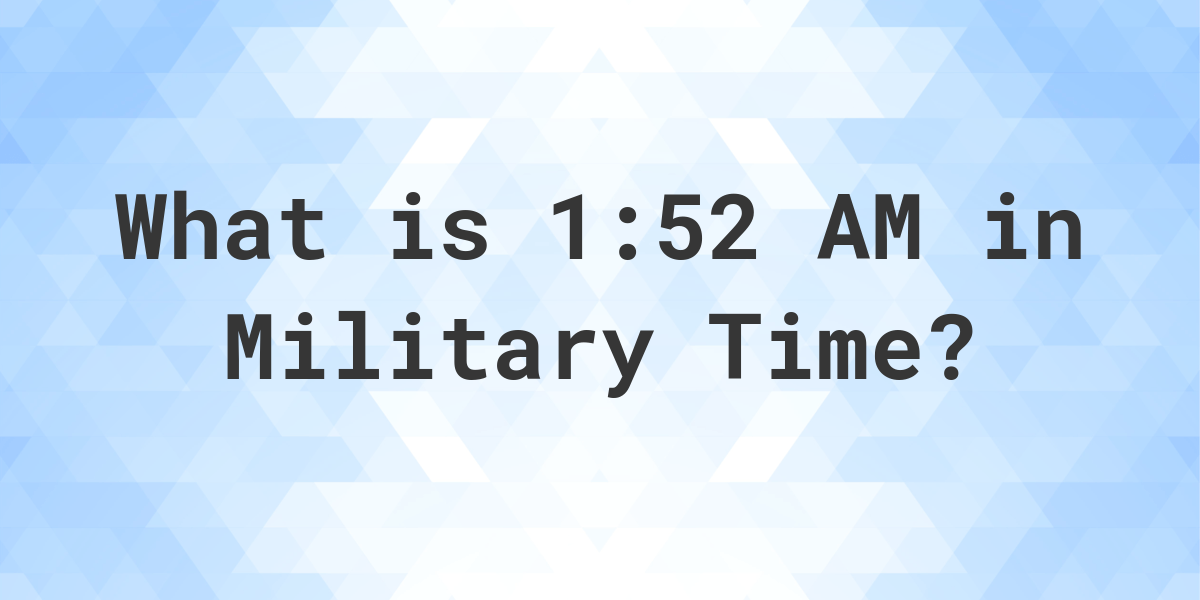 1:52 AM in Military Time (24-Hour Time) - Calculatio