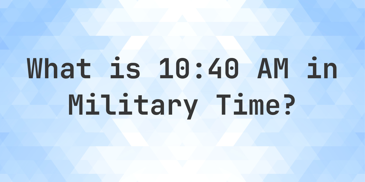 10:40 AM in Military Time (24-Hour Time) - Calculatio