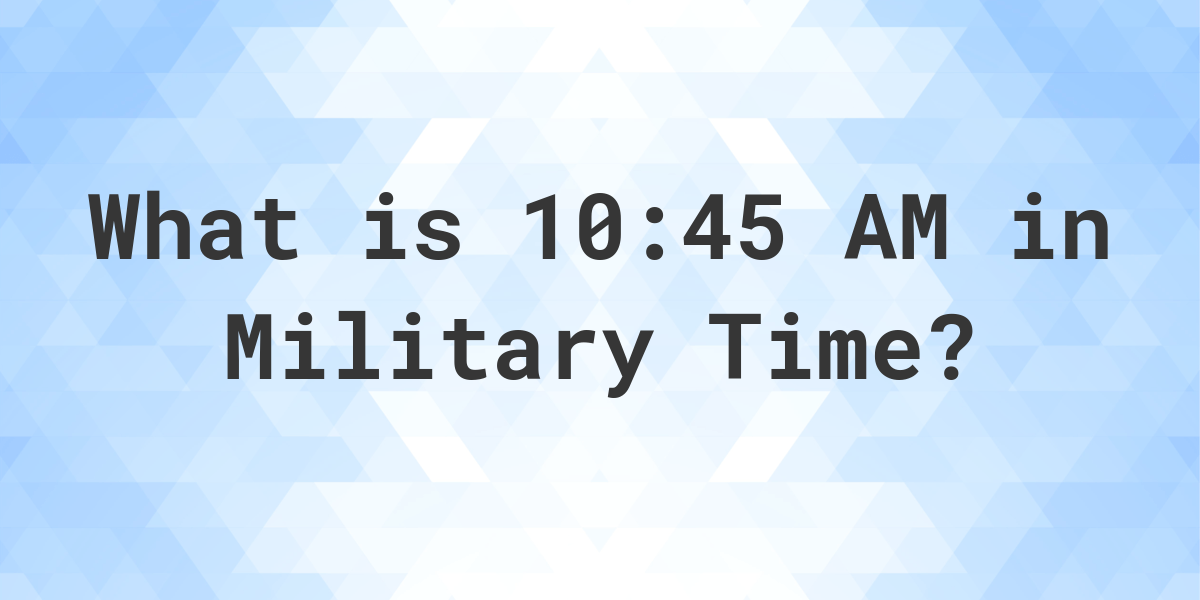 10:45 AM in Military Time (24-Hour Time) - Calculatio
