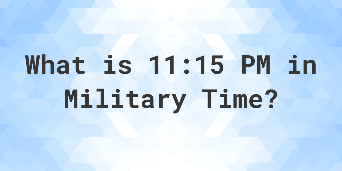 11:15 PM in Military Time (24-Hour Time) - Calculatio