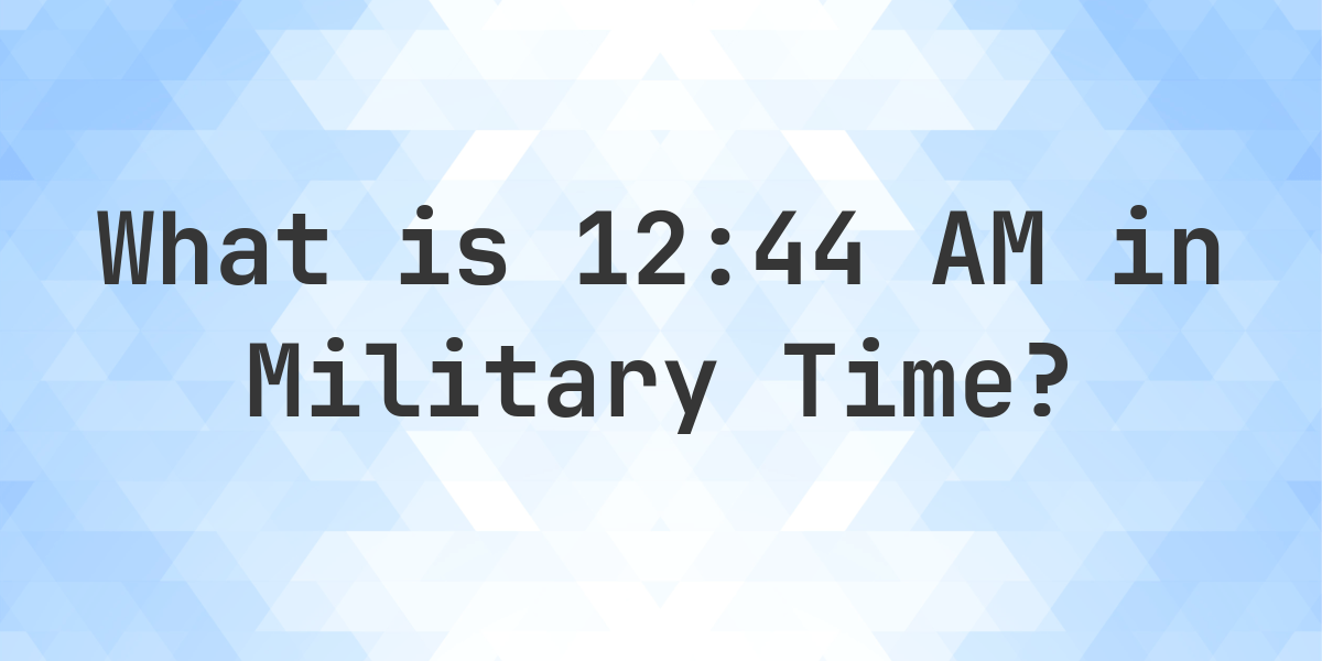 12:44 AM in Military Time (24-Hour Time) - Calculatio