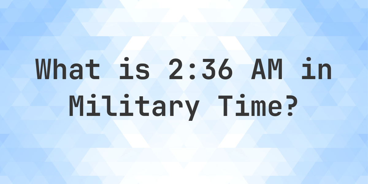 2:36 AM in Military Time (24-Hour Time) - Calculatio