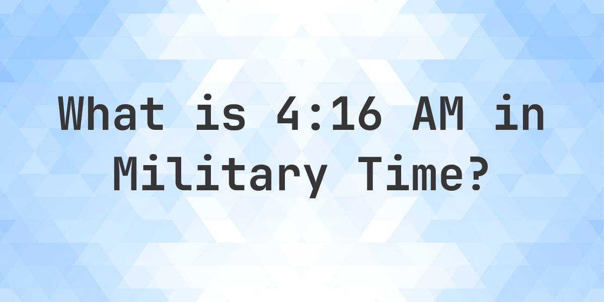 4:16 AM in Military Time (24-Hour Time) - Calculatio