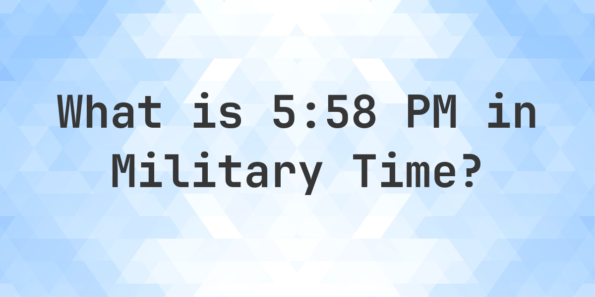 5:58 PM in Military Time (24-Hour Time) - Calculatio