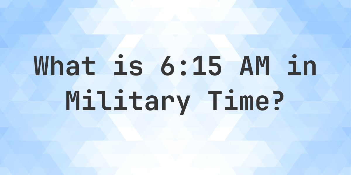 6:15 AM in Military Time (24-Hour Time) - Calculatio