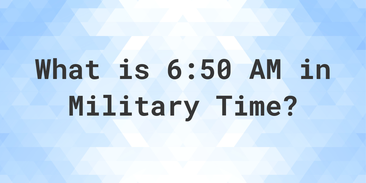 6:50 AM in Military Time (24-Hour Time) - Calculatio