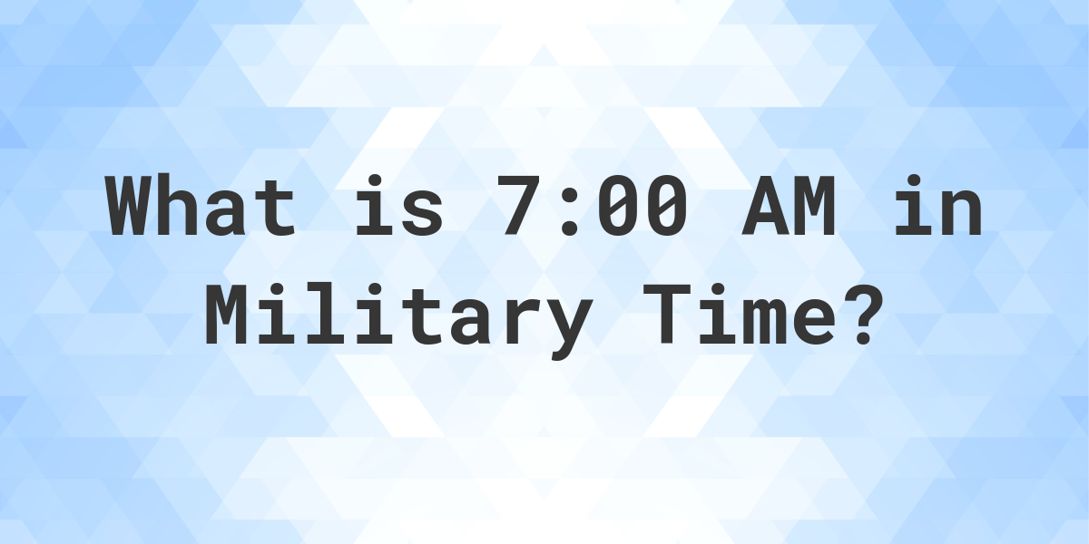 7:00 AM in Military Time (24-Hour Time) - Calculatio