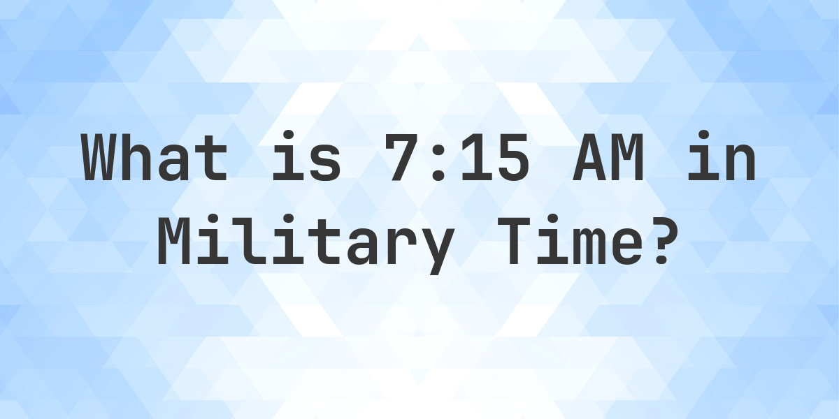 7:15 AM in Military Time (24-Hour Time) - Calculatio