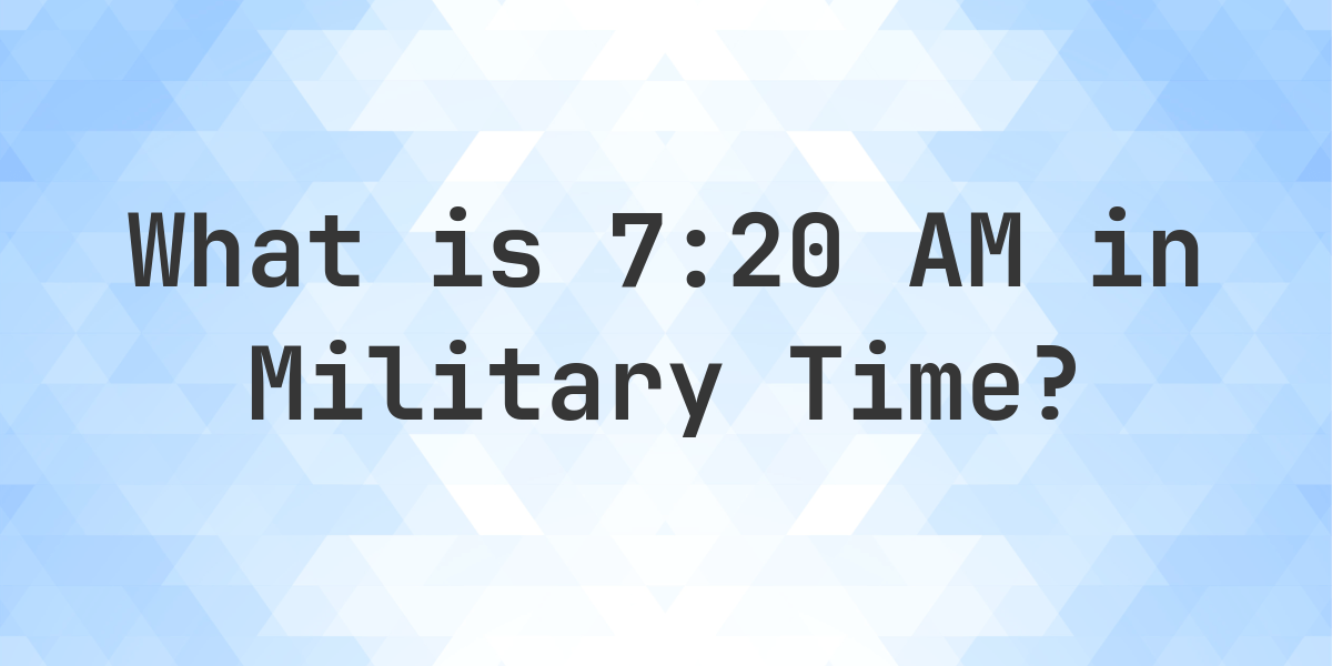 7:20 AM in Military Time (24-Hour Time) - Calculatio