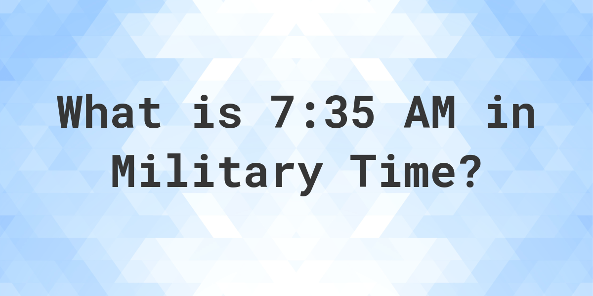7:35 AM in Military Time (24-Hour Time) - Calculatio