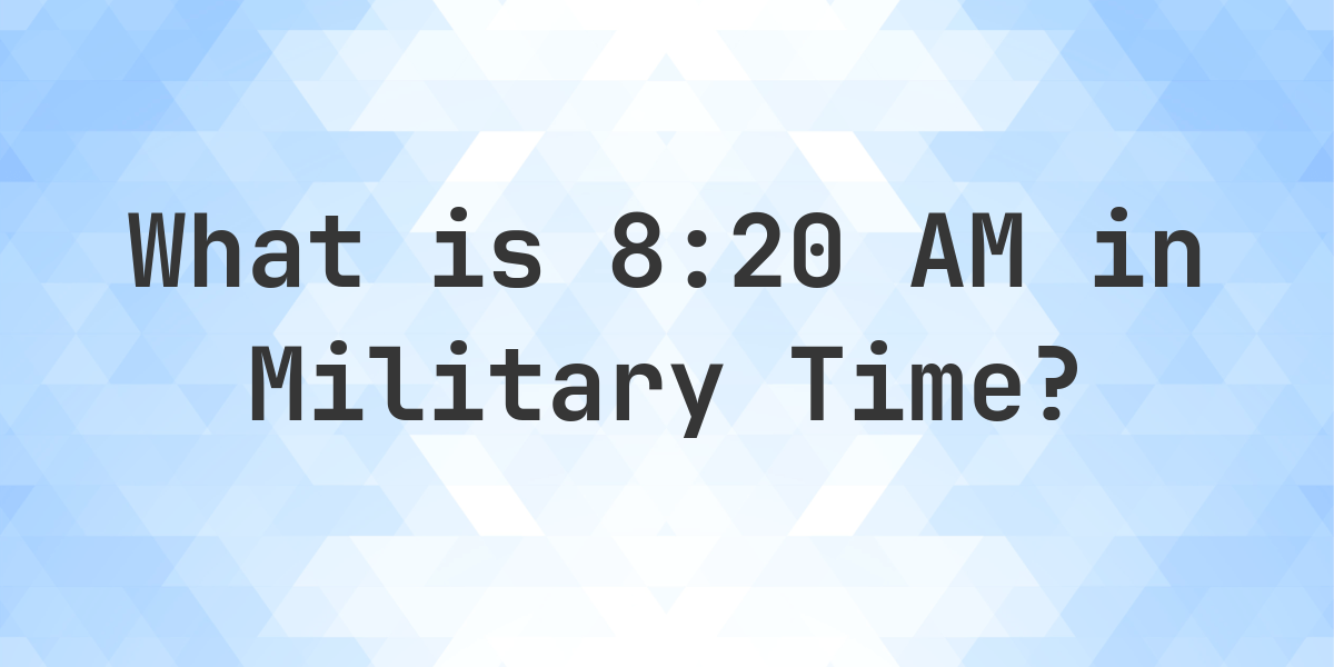8:20 AM in Military Time (24-Hour Time) - Calculatio