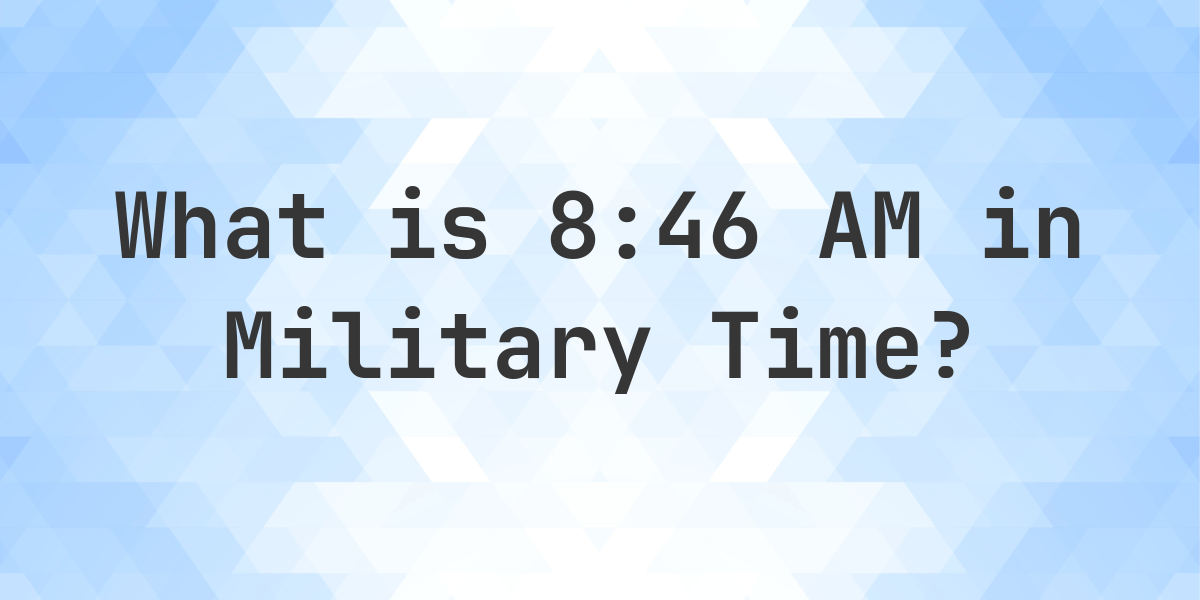 8:46 AM in Military Time (24-Hour Time) - Calculatio