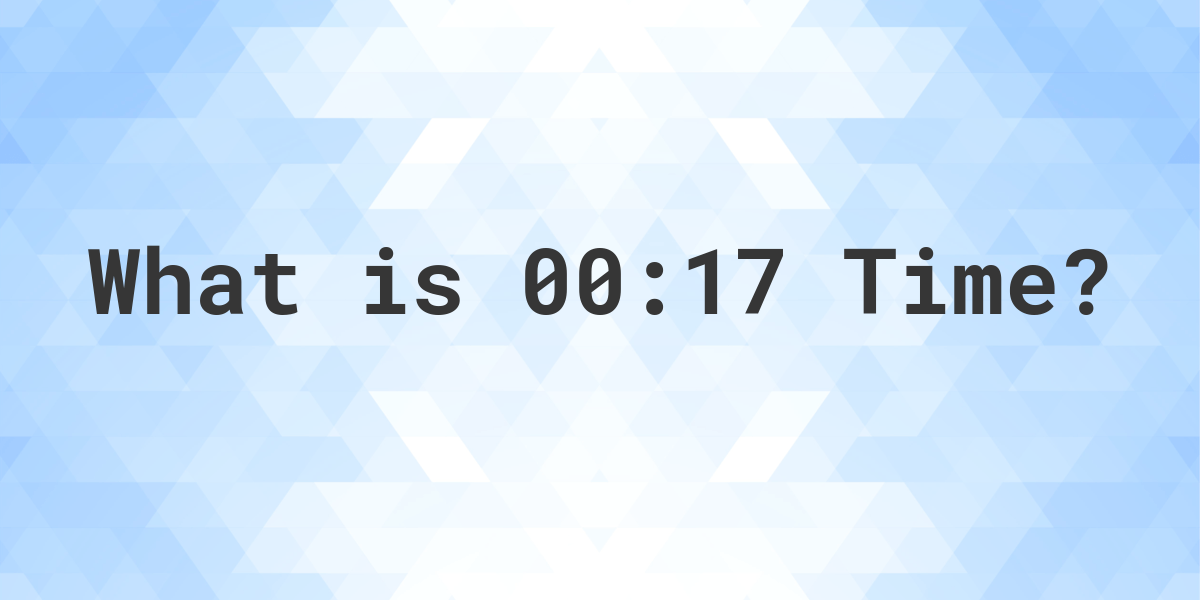 What Time is 00:17? - Calculatio