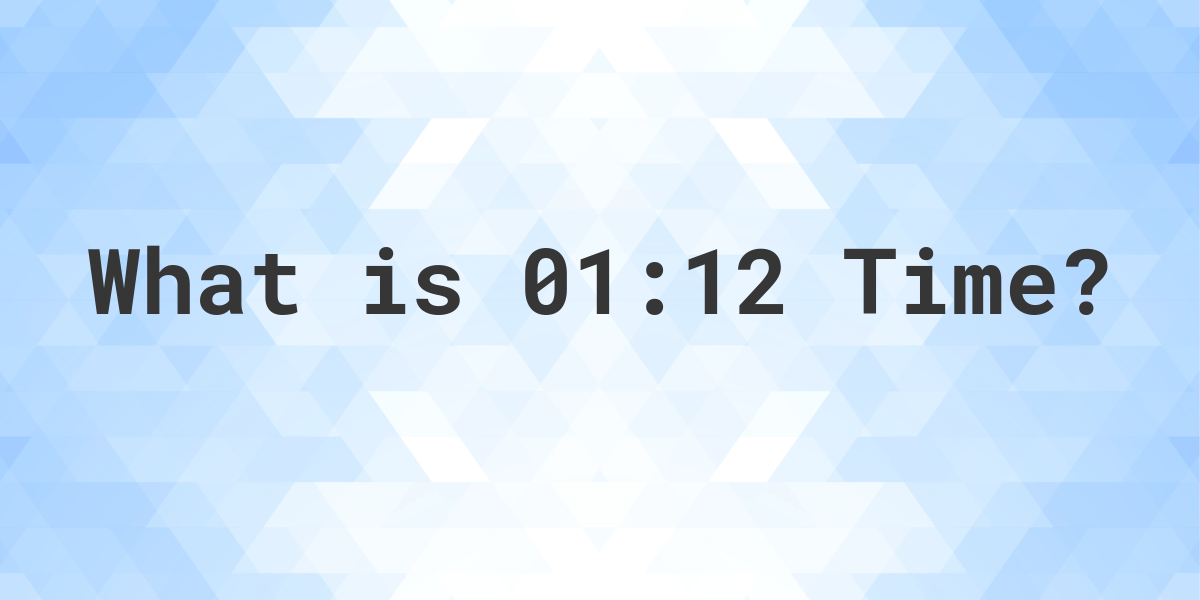 What Time is 01:12? - Calculatio