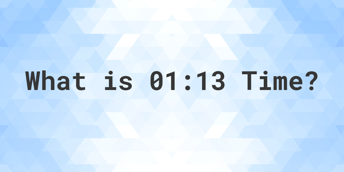 What Time is 01:13? - Calculatio