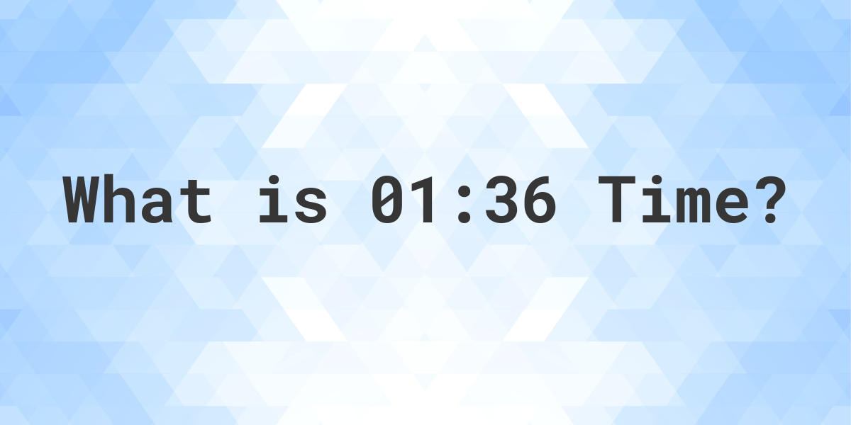 What Time is 01:36? - Calculatio