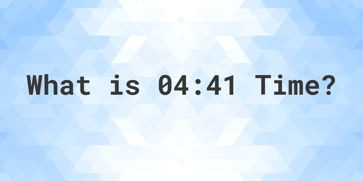 What Time is 04:41? - Calculatio