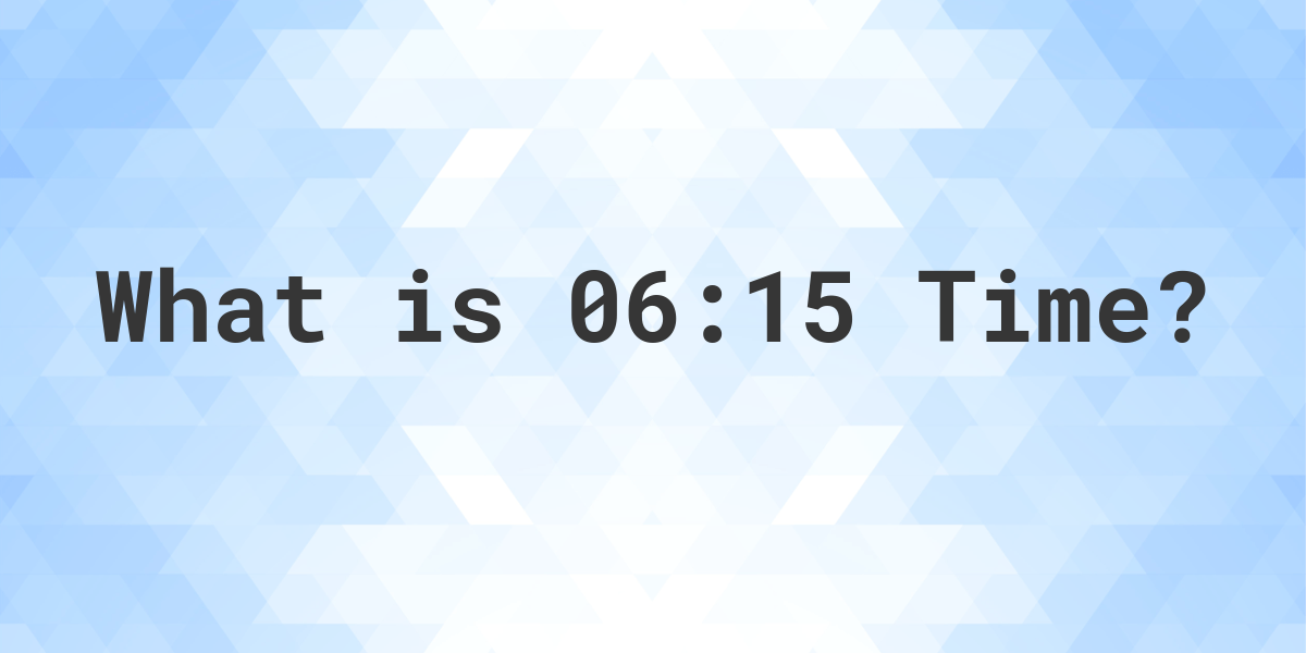 What Time is 06:15? - Calculatio