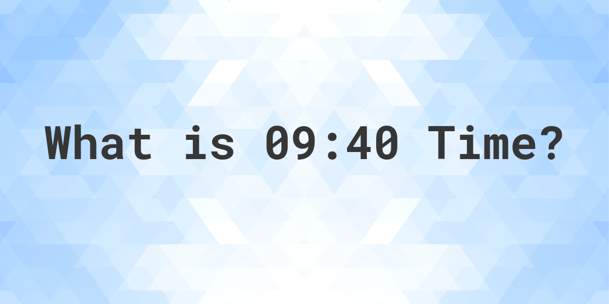 What Time is 09:40? - Calculatio