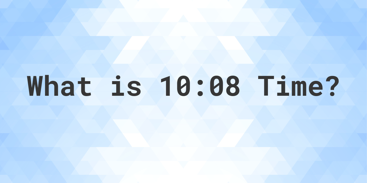 What Time is 10:08? - Calculatio
