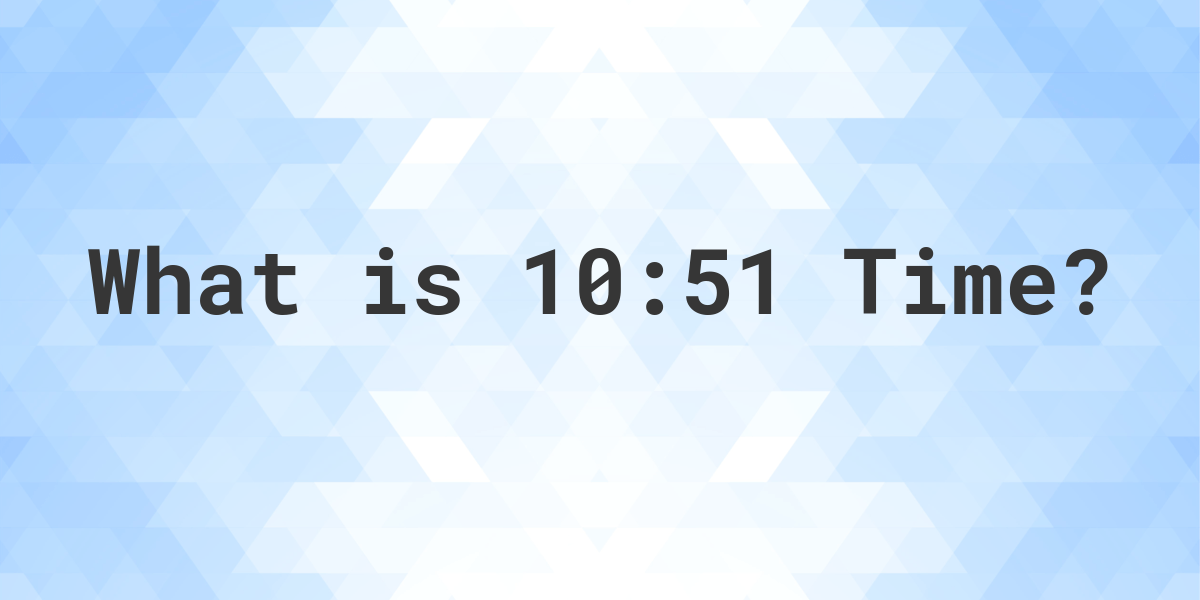 What Time is 10:51? - Calculatio