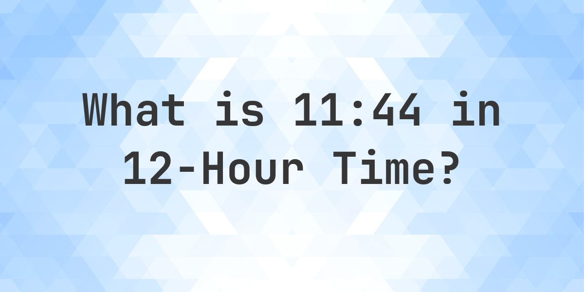 What Time is 11:44? | 24 to 12 Hour Conversion - Calculatio