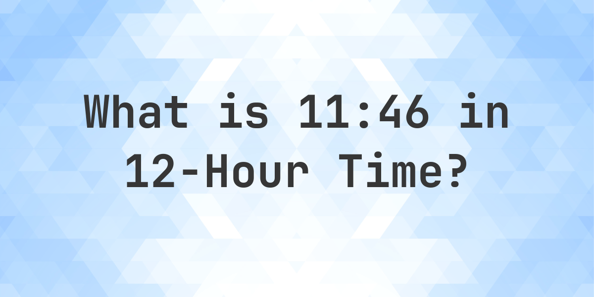 What Time is 11:46? | 24 to 12 Hour Conversion - Calculatio