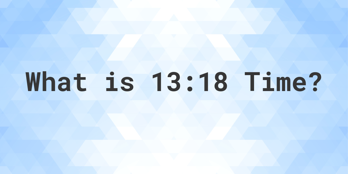 What Time is 13:18? - Calculatio