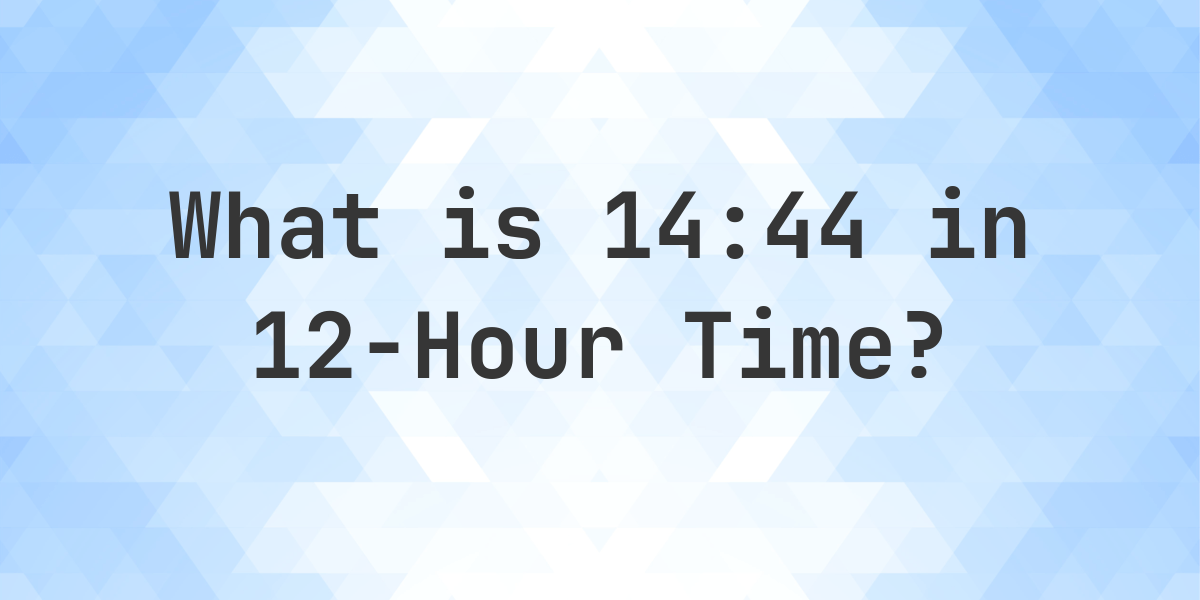 What Time is 14:44? | 24 to 12 Hour Conversion - Calculatio