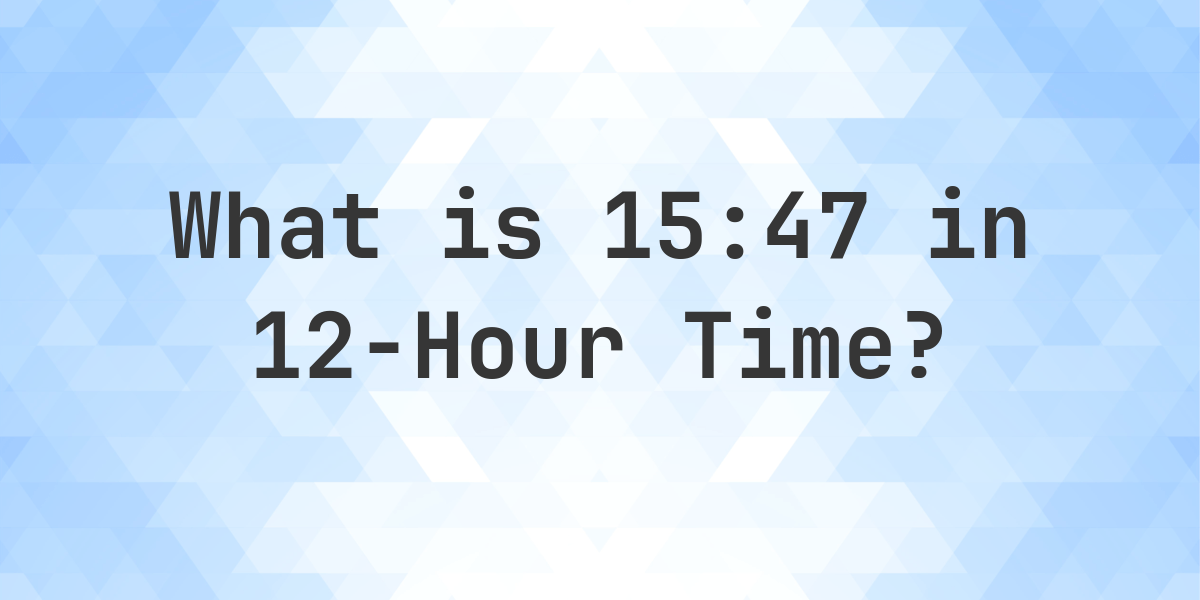 What Time is 15:47? - Calculatio