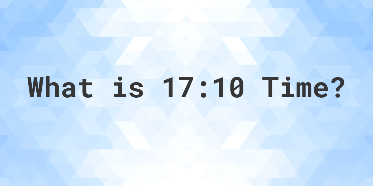 What Time is 17:10? - Calculatio