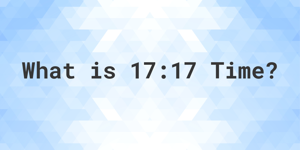 What Time is 17:17? - Calculatio
