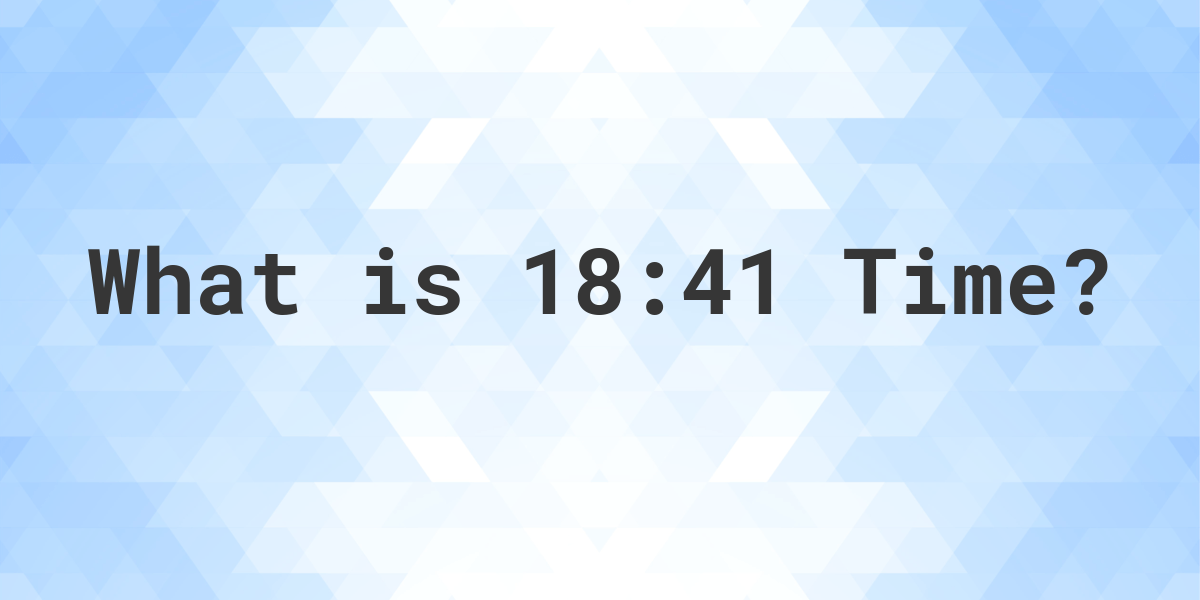 What Time is 18:41? - Calculatio