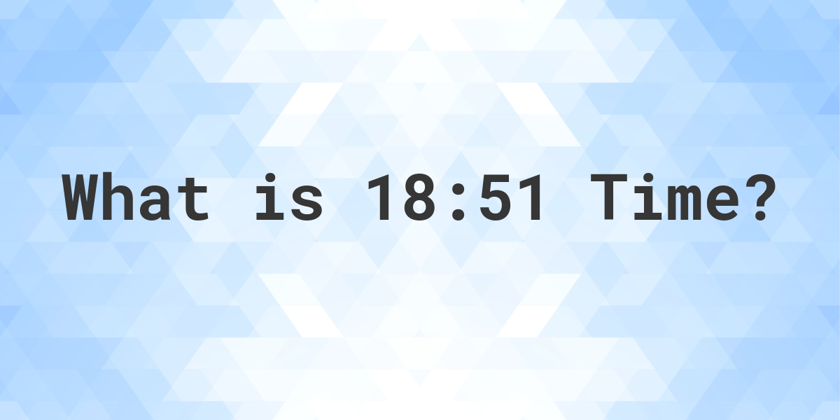 What Time is 18:51? - Calculatio