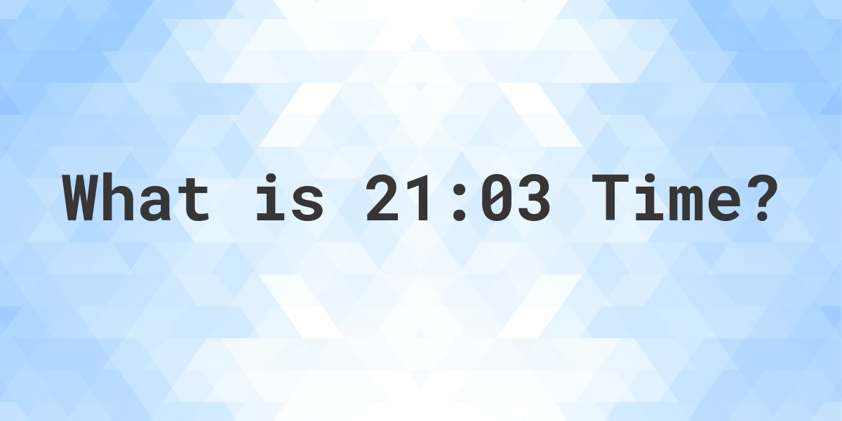 What Time is 21:03? - Calculatio