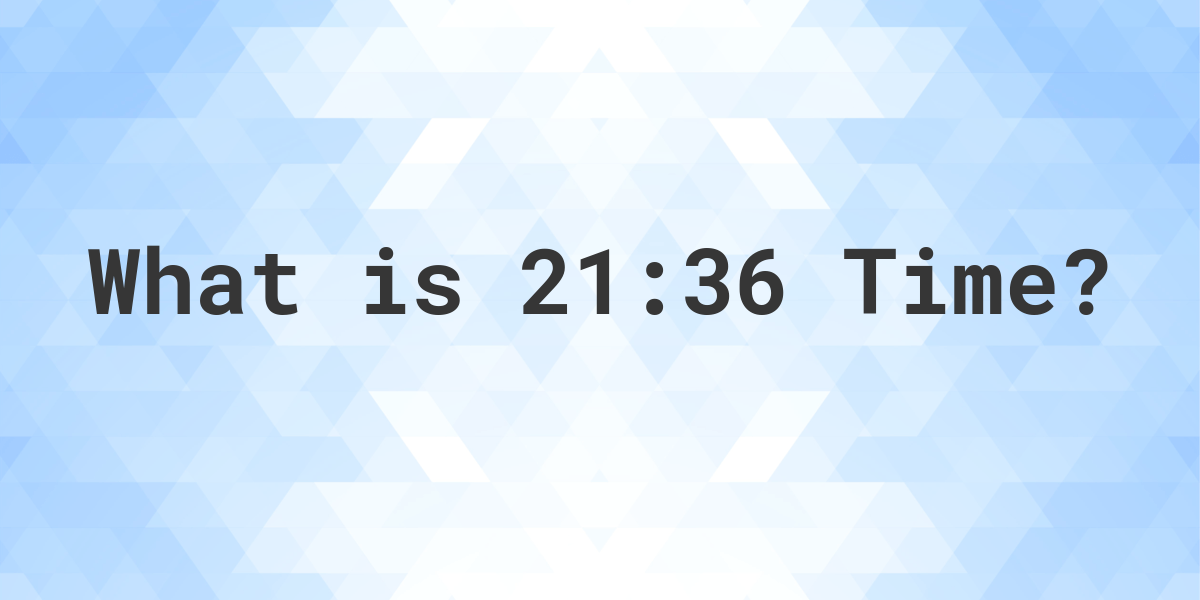 What Time is 21:36? - Calculatio