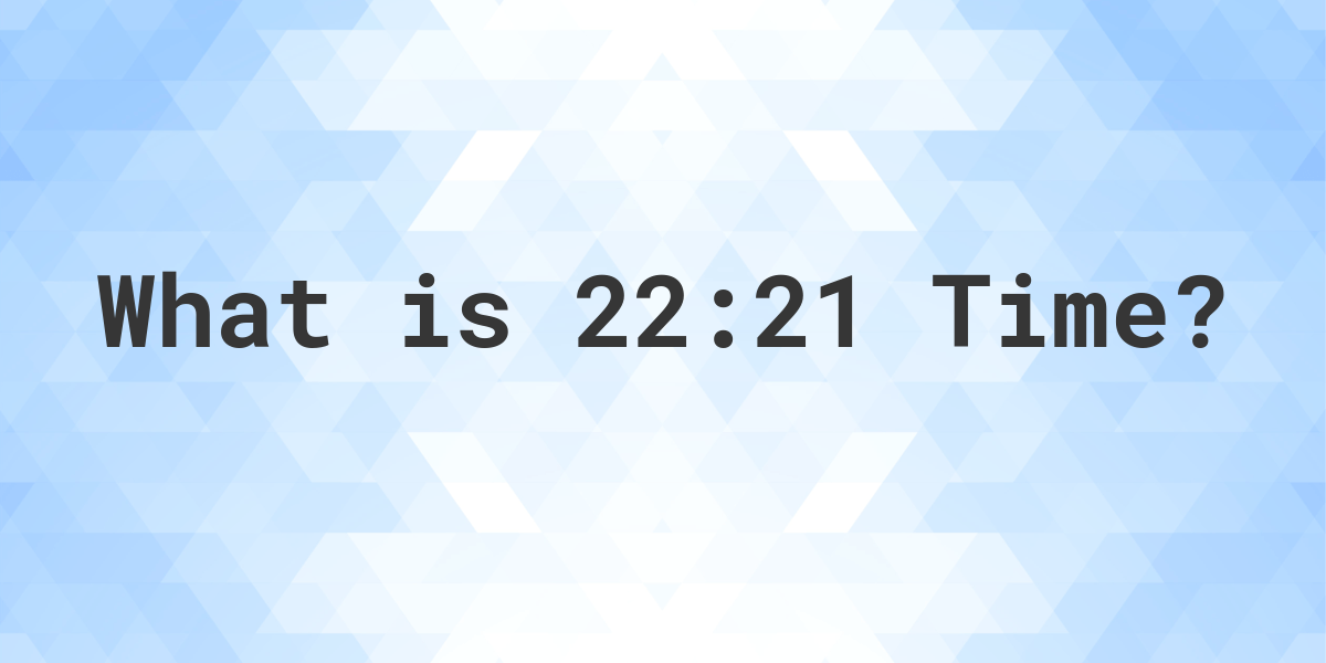 What Time is 22:21? - Calculatio