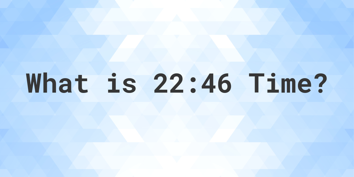 What Time is 22:46? - Calculatio