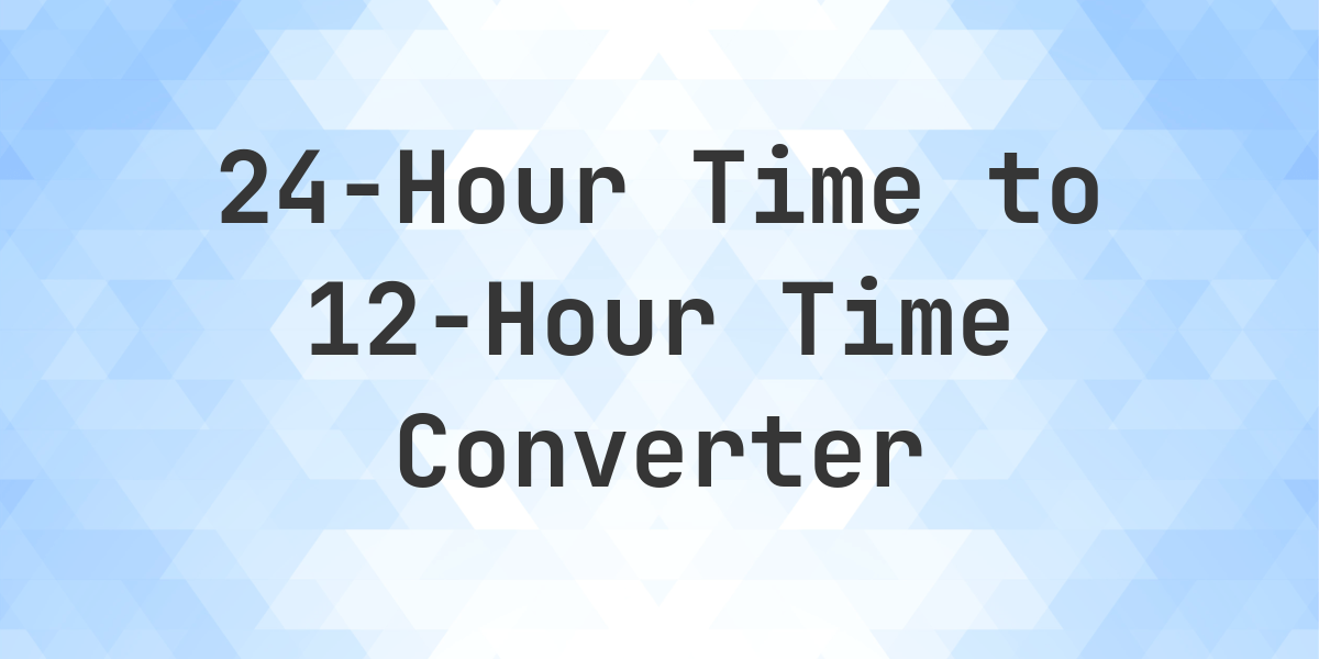 24 Hour Time To 12 Hour Time Converter Calculatio 24 Hour Time To 12 Hour Time Converter Calculatio