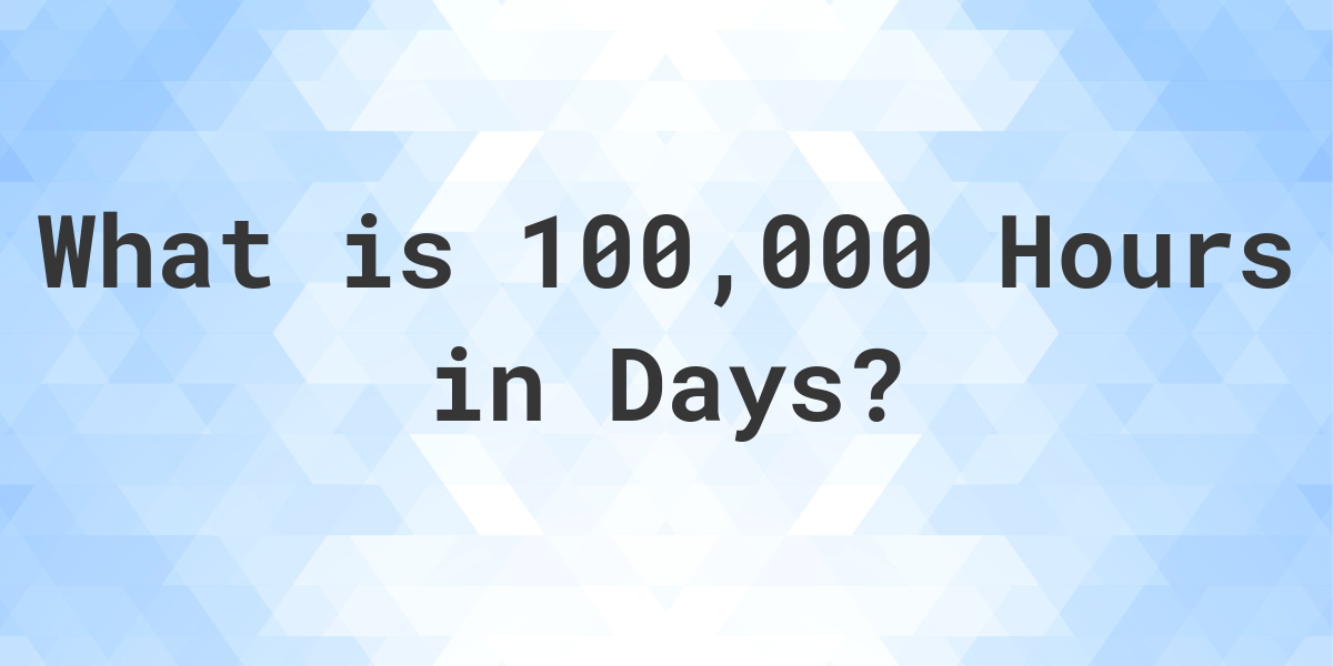 How Many Days Are In 100,000 Hours? - Calculatio