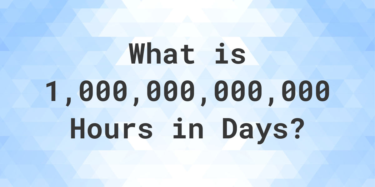 How Many Days Are In 1,000,000,000,000 Hours? - Calculatio