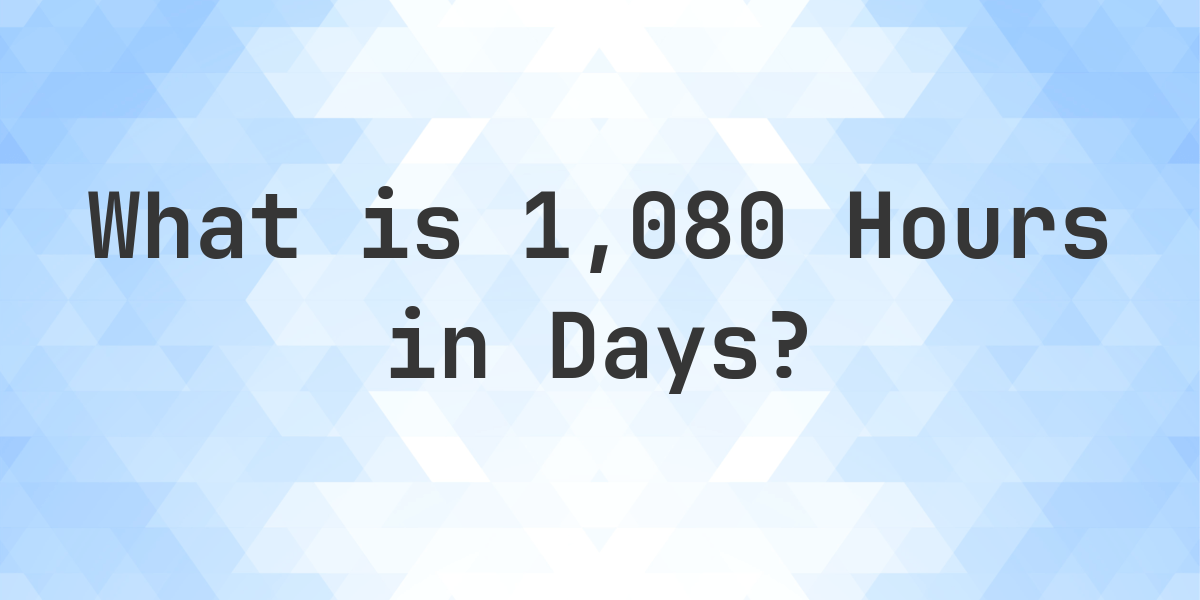 How Many Days Are In 1,080 Hours? - Calculatio