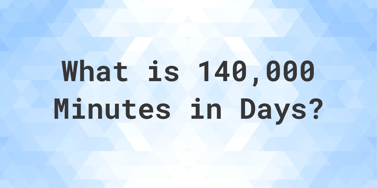 How Many Days Are In 140,000 Minutes? - Calculatio
