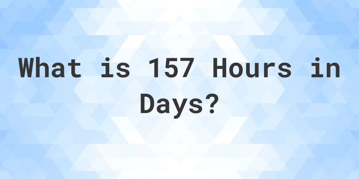 How Many Days Are In 157 Hours? - Calculatio