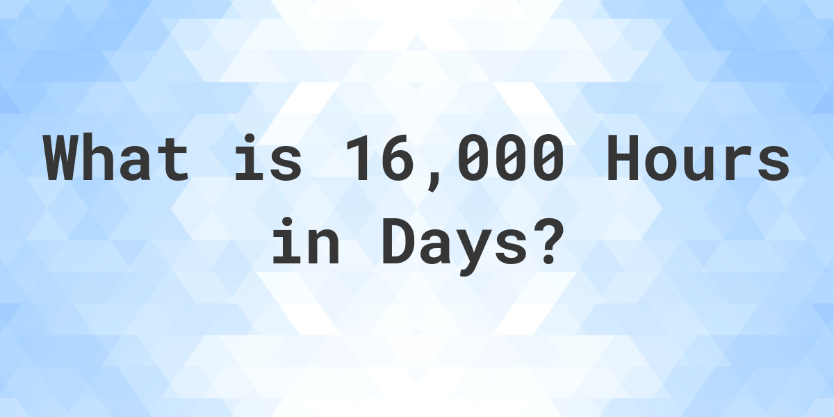 How Many Days Are In 16,000 Hours? - Calculatio