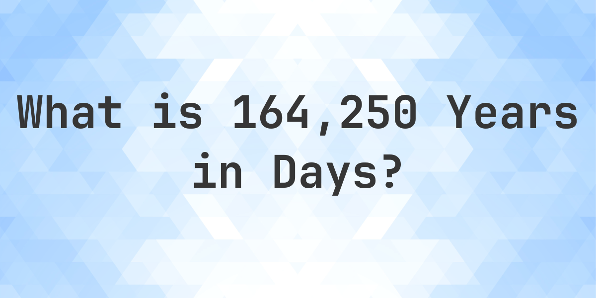 How Many Days Are In 164,250 Years? - Calculatio