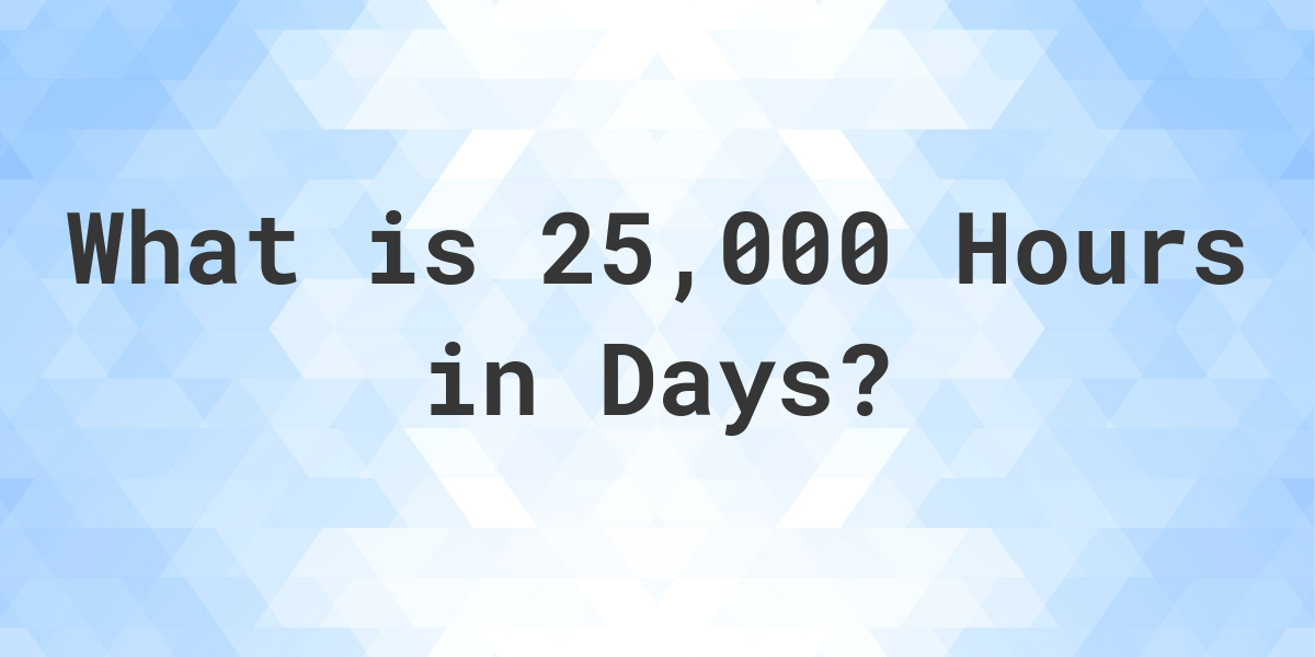 How Many Days Are In 25,000 Hours? - Calculatio