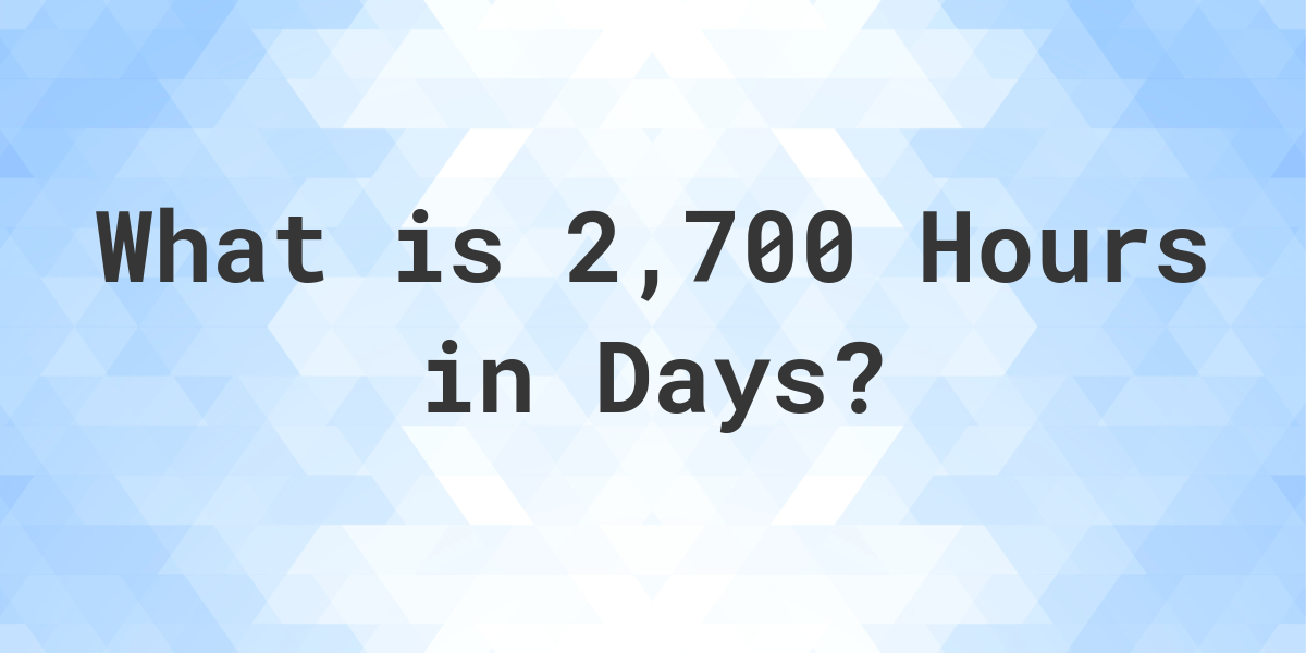 How Many Days Are In 2,700 Hours? - Calculatio