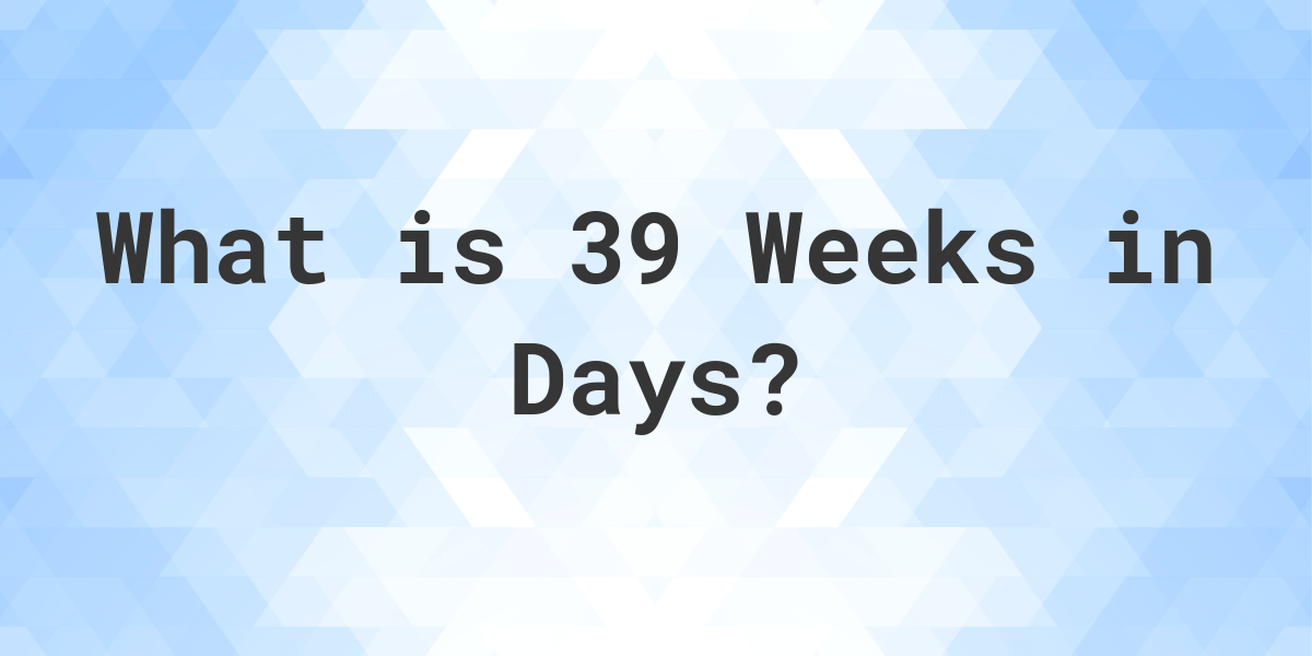 How Many Days Are In 39 Weeks? - Calculatio