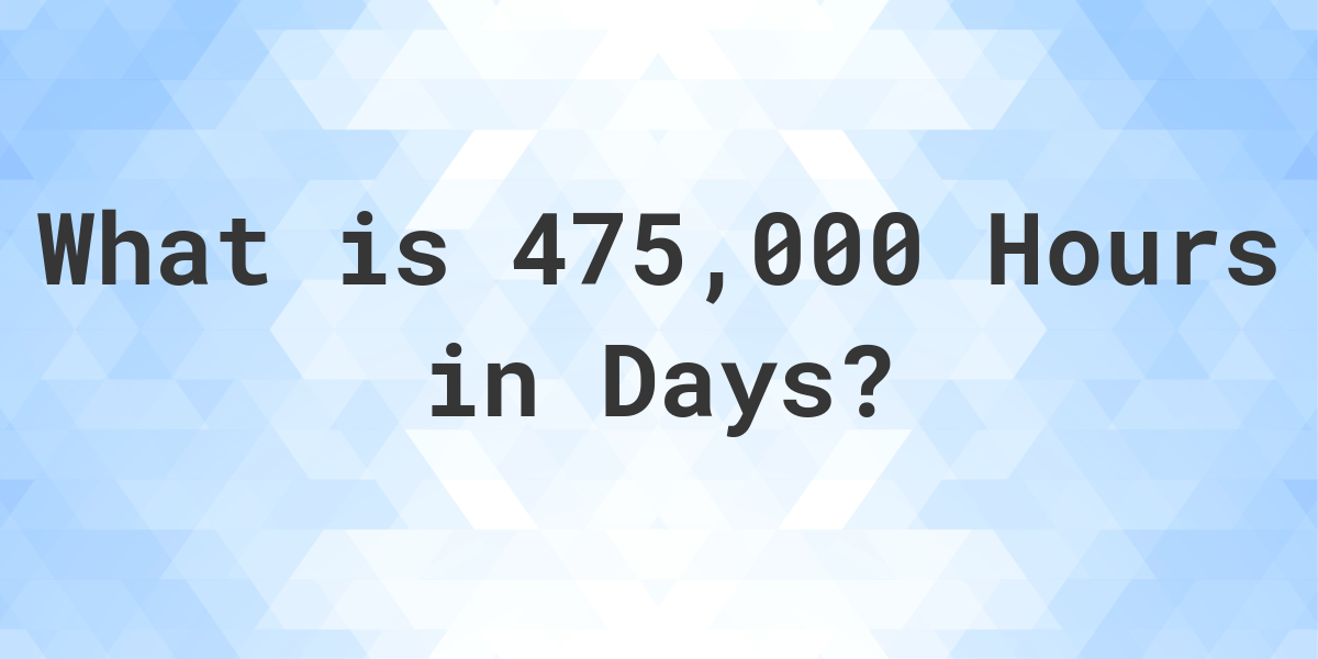 How Many Days Are In 475,000 Hours? - Calculatio